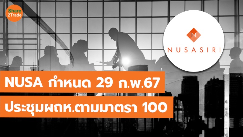 NUSA กำหนด 29 ก.พ. 67 ประชุมผถห.ตามมาตรา 100 | Share2Trade